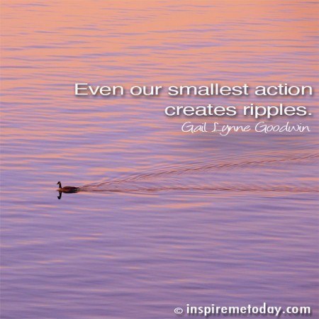 Even Our Smallest Action Creates Ripples. | Inspire Me Today®